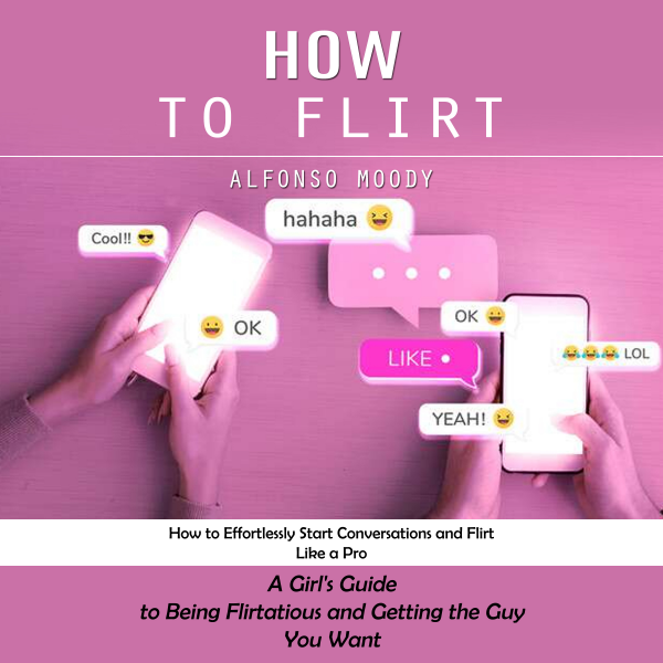 How to Flirt: How to Effortlessly Start Conversations and Flirt Like a ...