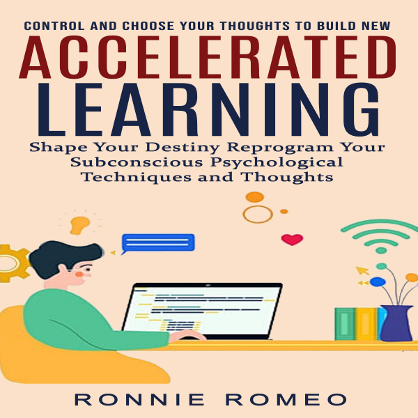 Accelerated Learning: Control and Choose Your Thoughts to Build New (Shape Your Destiny ...
