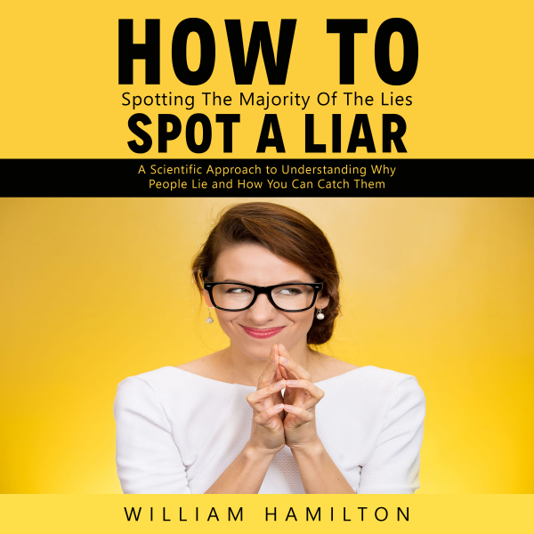 How to Spot a Liar: Spotting The Majority Of The Lies (A Scientific ...