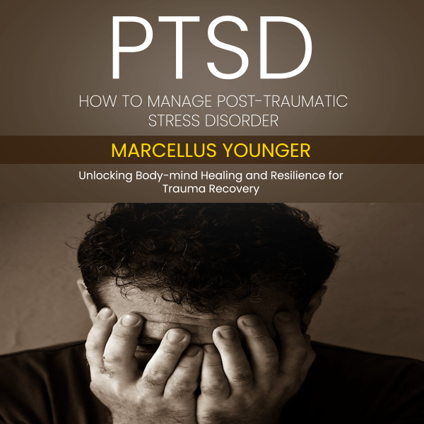 Ptsd: How to Manage Post-traumatic Stress Disorder (Unlocking Body-mind ...