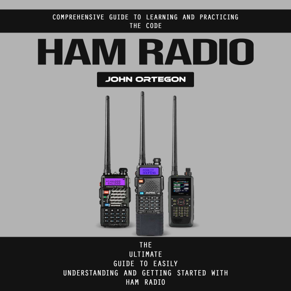 Ham Radio: Comprehensive Guide to Learning and Practicing the Code (The Ultimate Guide to Easily ...