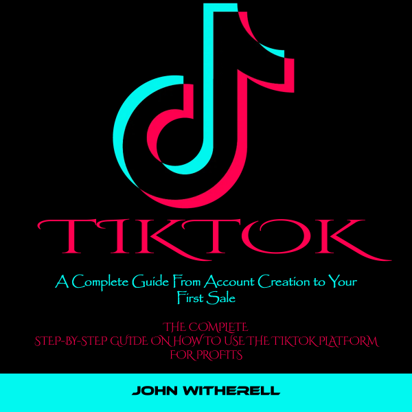 Tiktok: A Complete Guide From Account Creation to Your First Sale (The ...