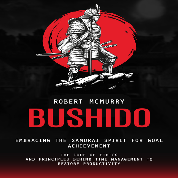 Bushido: Embracing the Samurai Spirit for Goal Achievement (The Code of ...