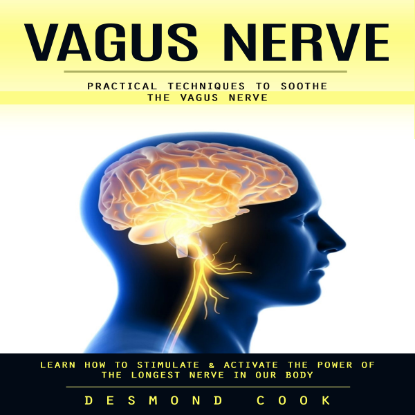 Vagus Nerve: Practical Techniques to Soothe the Vagus Nerve (Learn How to Stimulate & Activate ...