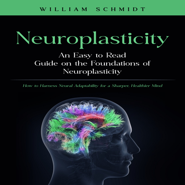 Neuroplasticity: An Easy to Read Guide on the Foundations of ...