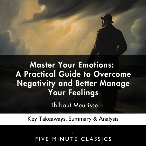 Master Your Emotions: A Practical Guide to Overcome Negativity and Better Manage Your Feelings ...