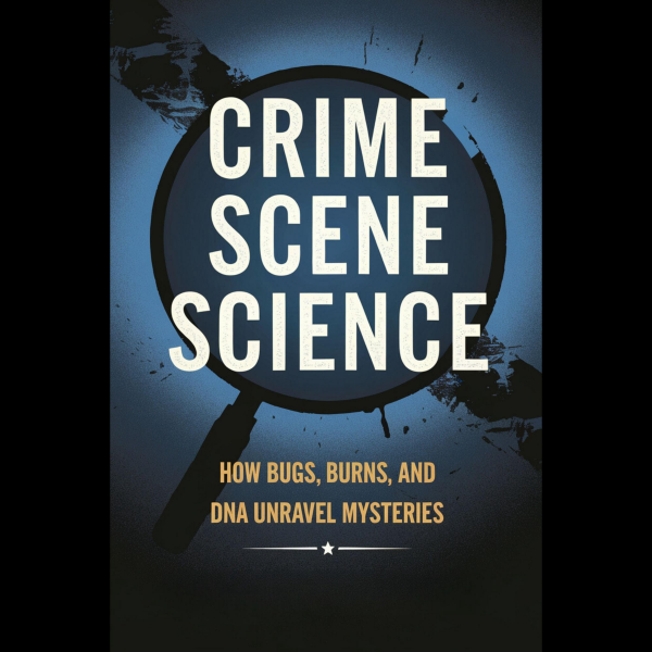 Crime Scene Science: How Bugs, Burns, and DNA Unravel Mysteries | Free ...
