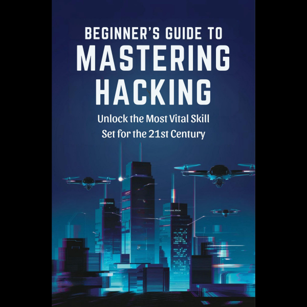 Beginner's Guide to Mastering Hacking: Unlock the Most Vital Skill Set for the 21st Century ...