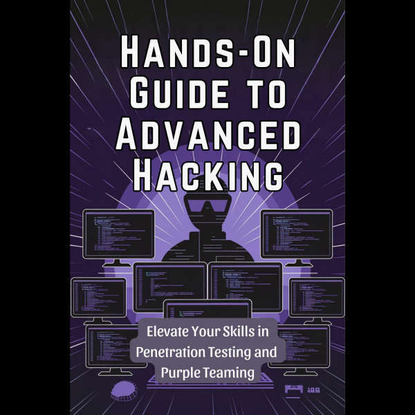 Hands-On Guide to Advanced Hacking: Elevate Your Skills in Penetration ...