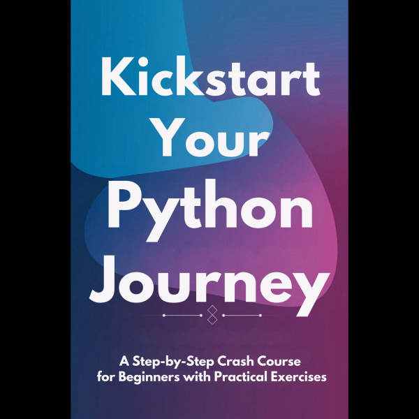 Kickstart Your Python Journey: A Step-by-Step Crash Course for Beginners with Practical ...