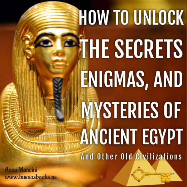 How to Unlock the Secrets, Enigmas, and Mysteries of Ancient Egypt and Other Old Civilizations ...