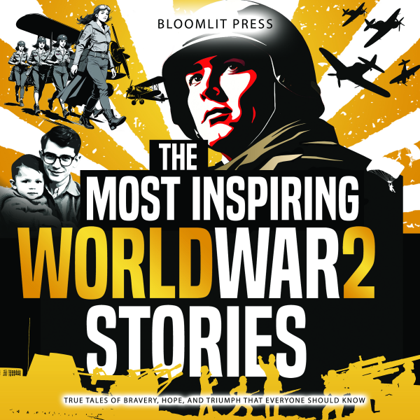 The Most Inspiring World War 2 Stories: True Tales of Bravery, Hope, and Triumph That Everyone ...