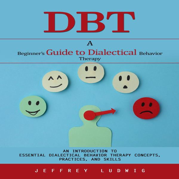 Dbt: A Beginner’s Guide to Dialectical Behavior Therapy (An Introduction to Essential ...