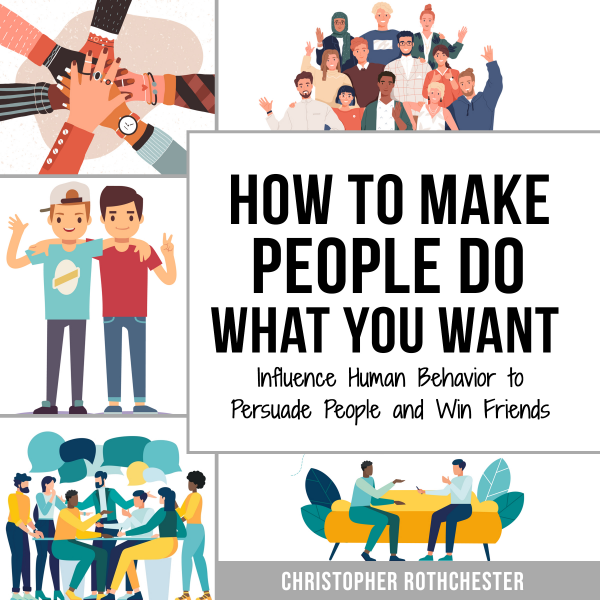 How to Make People Do What You Want: Influence Human Behavior to ...