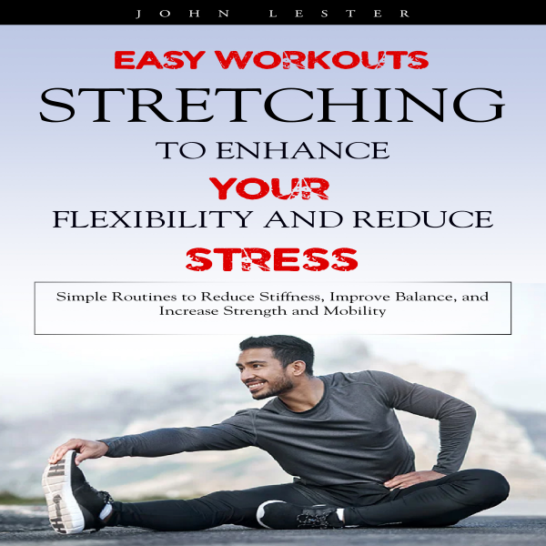 Stretching: Easy Workouts to Enhance Your Flexibility and Reduce Stress ...