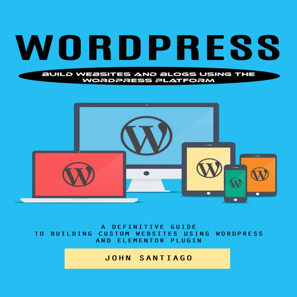 Wordpress: Build Websites and Blogs Using the Wordpress Platform (A ...